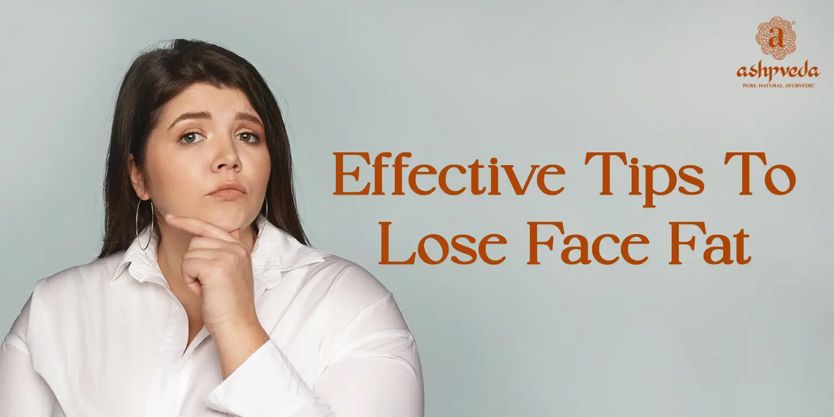 How To Lose Face Fat: Effective Tips | Ashpveda