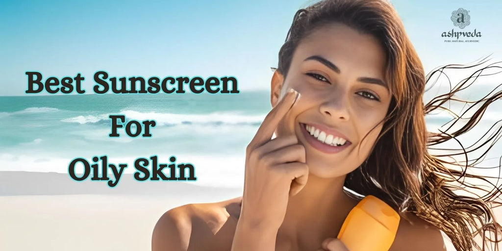 Best Sunscreen For Oily Skin Protect Your Skin Ashpveda