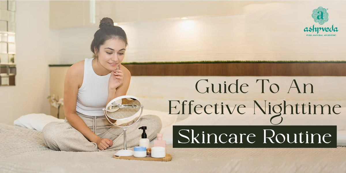 Guide To An Effective Nighttime Skincare Routine | Ashpveda